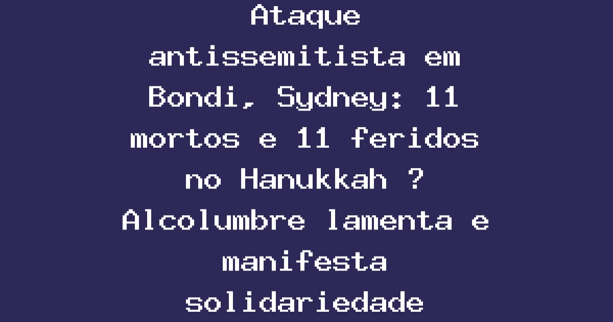 Ataque antissemitista em Bondi, Sydney: 11 mortos e 11 feridos no ...