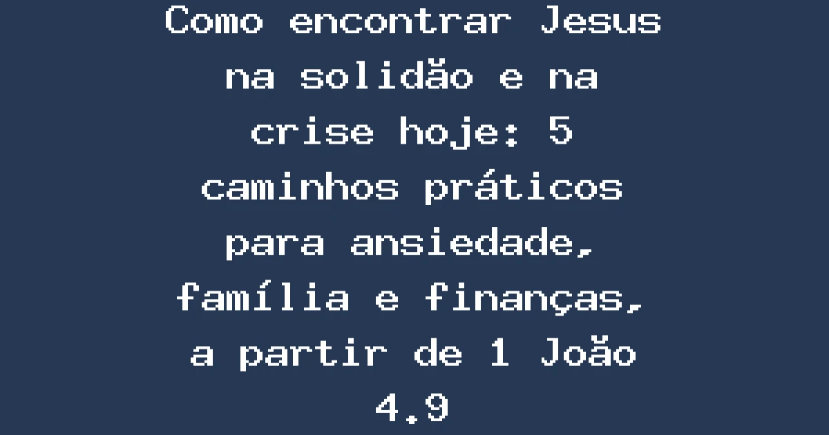 Como encontrar Jesus na solidão e na crise hoje: 5 caminhos práticos ...